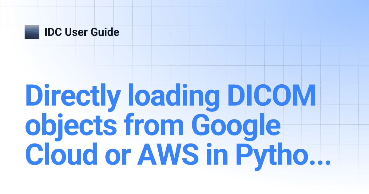 Directly loading DICOM objects from Google Cloud or AWS in Python | IDC User Guide